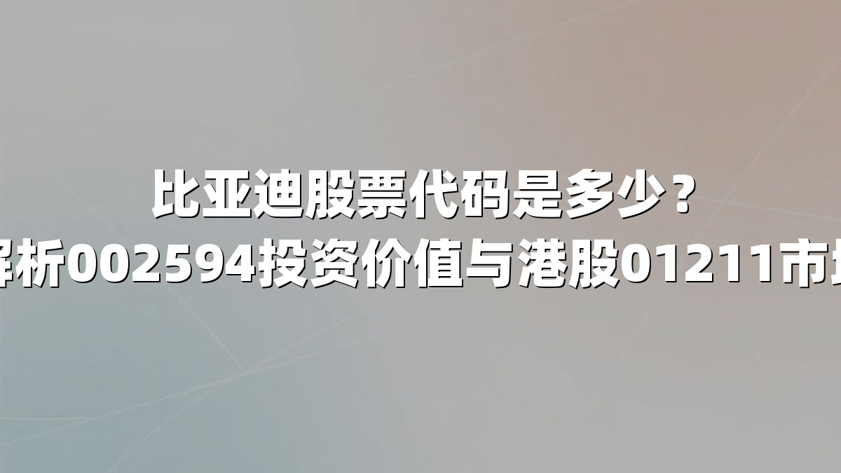 比亚迪股票代码是多少？深度解析002594投资价值与港股01211市场表现 - 金牛财经学院