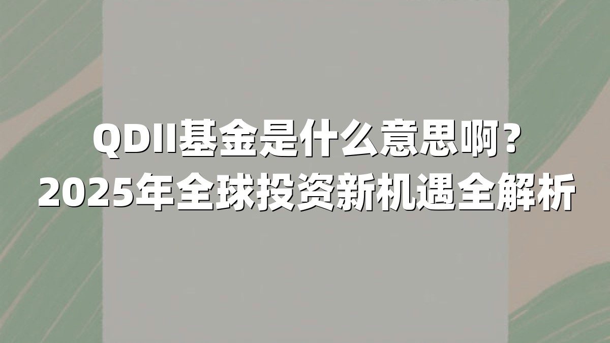 QDII基金是什么意思啊？2025年全球投资新机遇全解析 - 金牛财经学院