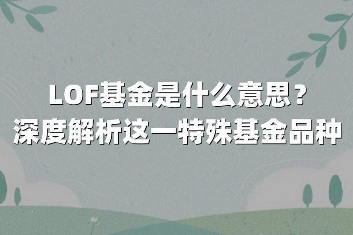 LOF基金是什么意思？深度解析这一特殊基金品种 - 金牛财经学院